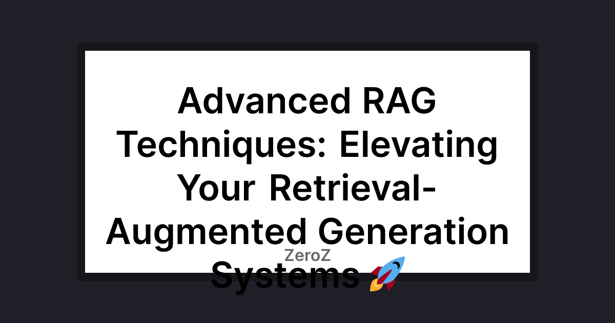 Advanced RAG Techniques: Elevating Your Retrieval-Augmented Generation Systems 🚀