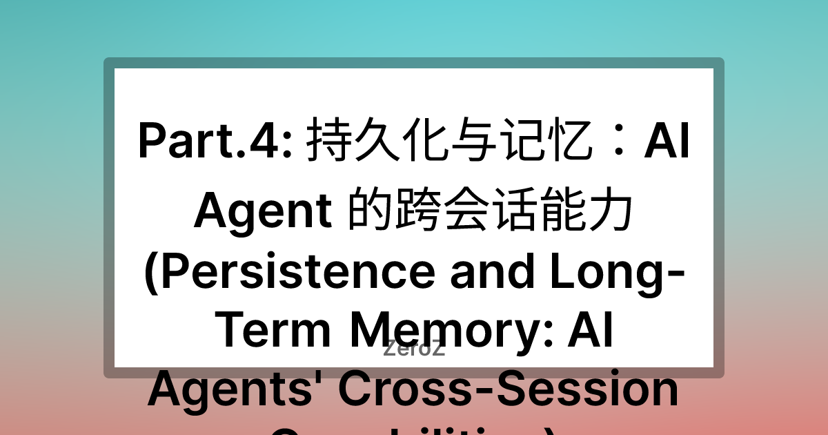 Part.4: 持久化与记忆：AI Agent 的跨会话能力 (Persistence and Long-Term Memory: AI Agents' Cross-Session ...